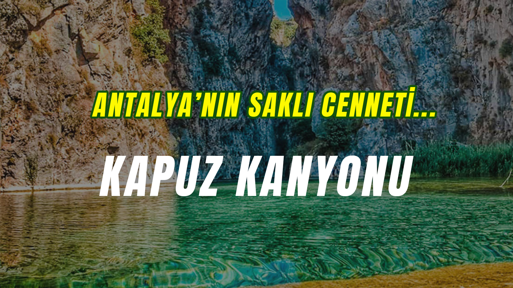 Antalya'nın Saklı Cenneti… Kapuz Kanyonu Hakkında Bilinmeyenler ...